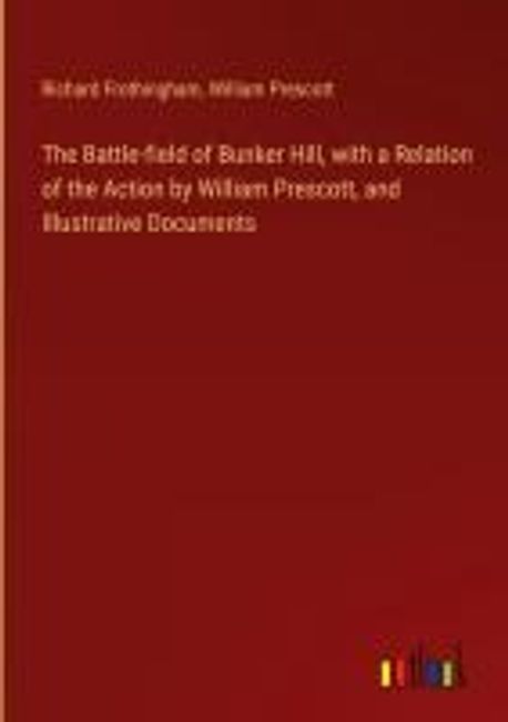 The Battle-field of Bunker Hill, with a Relation of the Action by ...