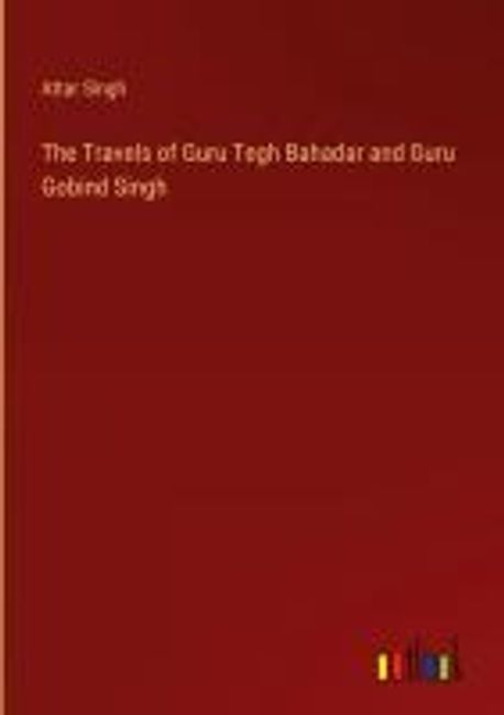 The Travels of Guru Tegh Bahadar and Guru Gobind Singh | Singh, Attar ...