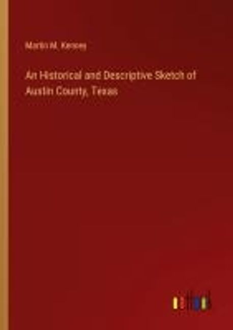 An Historical and Descriptive Sketch of Austin County, Texas | Kenney ...
