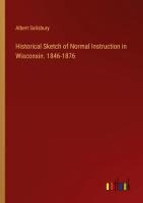 Historical Sketch of Normal Instruction in Wisconsin. 1846-1876 ...