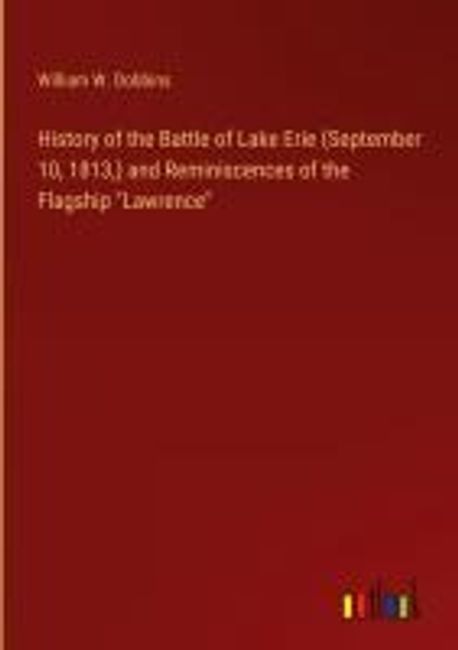 History of the Battle of Lake Erie (September 10, 1813,) and ...