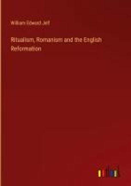 Ritualism, Romanism and the English Reformation | Jelf, William Edward ...