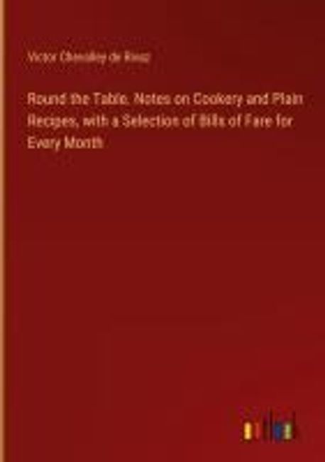 Round the Table. Notes on Cookery and Plain Recipes, with a Selection ...