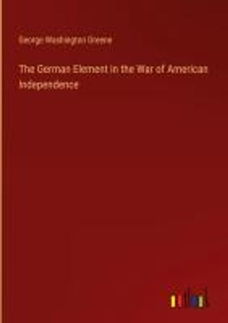 The German Element in the War of American Independence | Greene, George ...