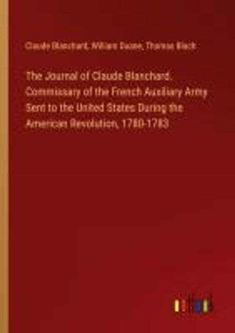 The Journal of Claude Blanchard. Commissary of the French Auxiliary Army Sent to the United ...