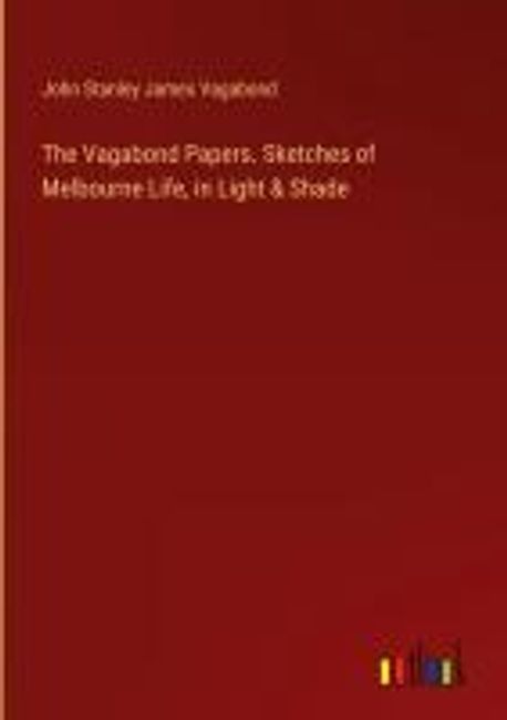 The Vagabond Papers. Sketches of Melbourne Life, in Light & Shade ...