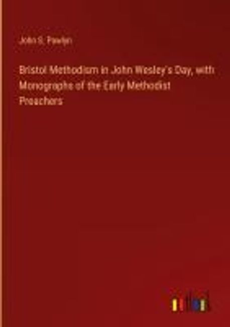 Bristol Methodism in John Wesley's Day, with Monographs of the Early Methodist Preachers ...