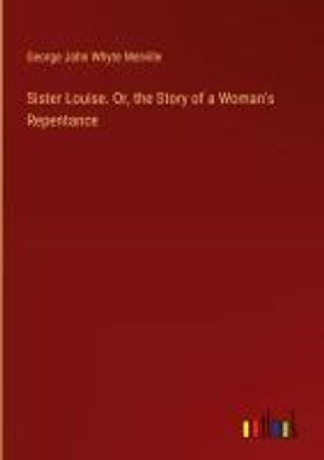 Sister Louise. Or, the Story of a Woman's Repentance | Melville, George ...