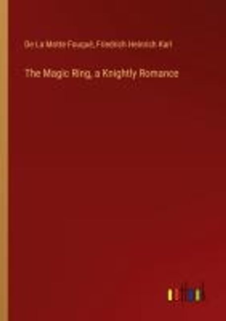 The Magic Ring, a Knightly Romance | Fouque, de La Motte - 교보문고