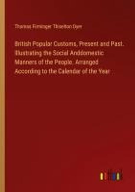 British Popular Customs, Present and Past. Illustrating the Social ...