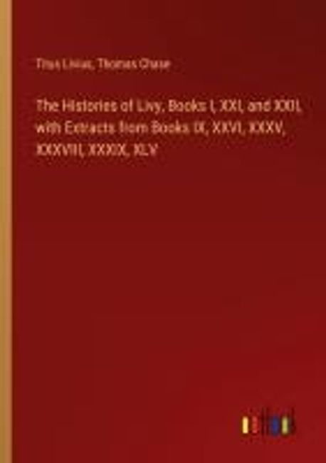 The Histories of Livy, Books I, XXI, and XXII, with Extracts from Books ...