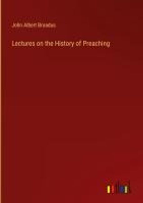 Lectures on the History of Preaching | Broadus, John Albert - 교보문고