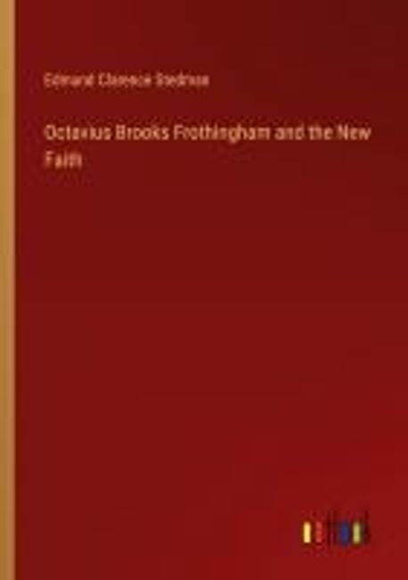 Octavius Brooks Frothingham and the New Faith | Stedman, Edmund ...