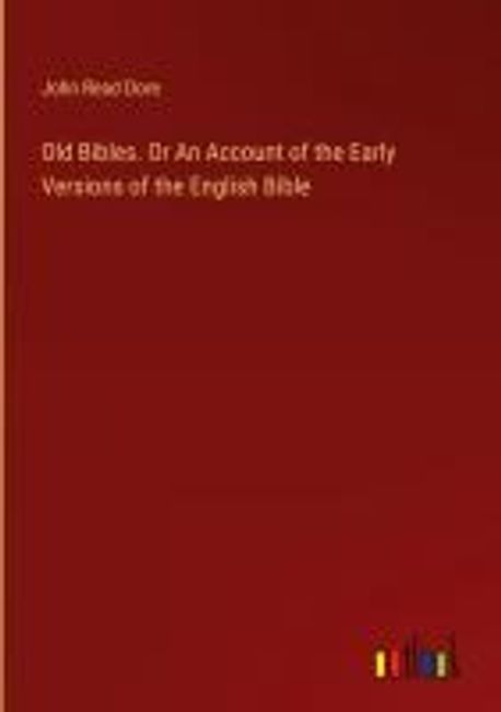 Old Bibles. Or An Account of the Early Versions of the English Bible ...