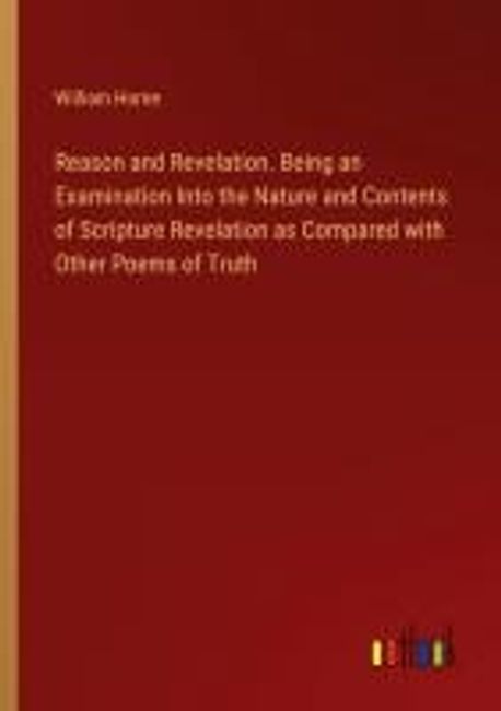 Reason and Revelation. Being an Examination Into the Nature and ...