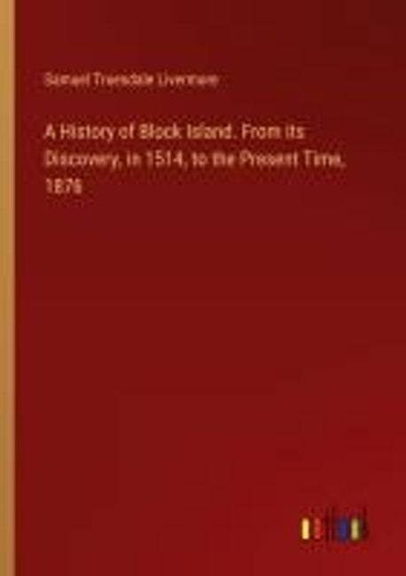 A History of Block Island. From its Discovery, in 1514, to the Present ...