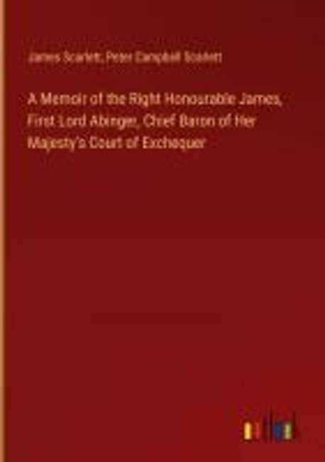 A Memoir of the Right Honourable James, First Lord Abinger, Chief Baron ...