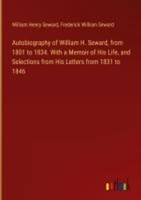 Autobiography of William H. Seward, from 1801 to 1834. With a Memoir of ...