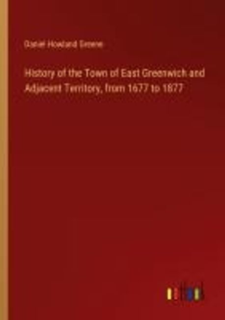 History of the Town of East Greenwich and Adjacent Territory, from 1677 ...
