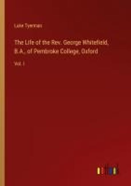 The Life of the Rev. George Whitefield, B.A., of Pembroke College ...