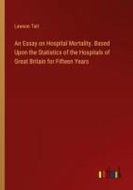 An Essay on Hospital Mortality. Based Upon the Statistics of the ...