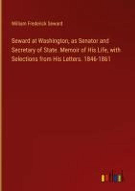 Seward at Washington, as Senator and Secretary of State. Memoir of His ...