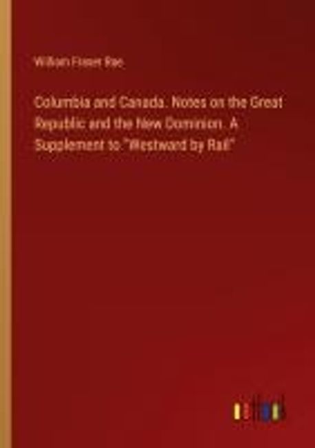 Columbia and Canada. Notes on the Great Republic and the New Dominion ...
