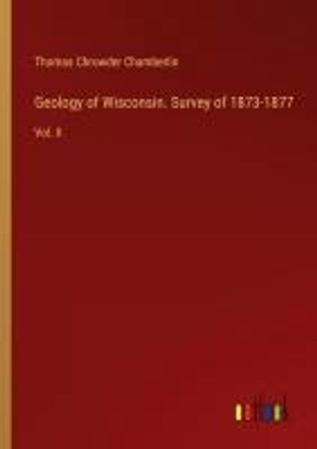 Geology of Wisconsin. Survey of 1873-1877 | Chamberlin, Thomas Chrowder ...