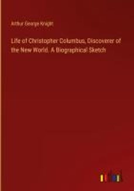 Life of Christopher Columbus, Discoverer of the New World. A ...