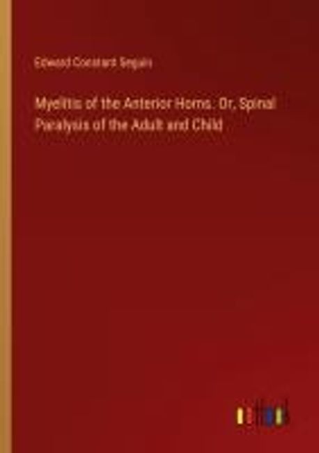 Myelitis of the Anterior Horns. Or, Spinal Paralysis of the Adult and ...