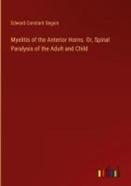Myelitis of the Anterior Horns. Or, Spinal Paralysis of the Adult and ...