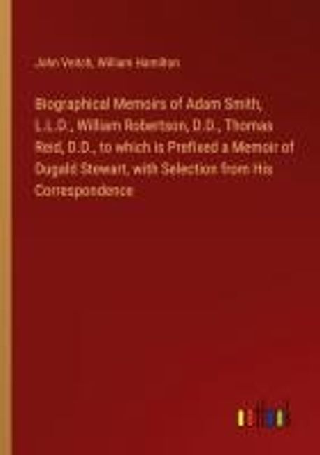 Biographical Memoirs of Adam Smith, L.L.D., William Robertson, D.D ...
