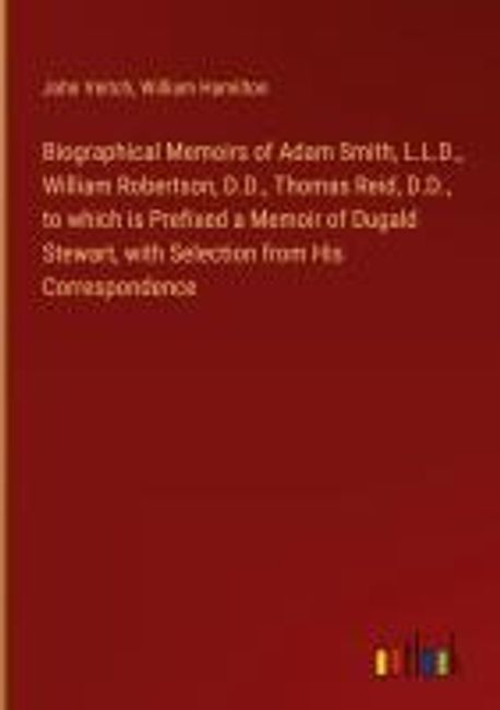 Biographical Memoirs of Adam Smith, L.L.D., William Robertson, D.D ...