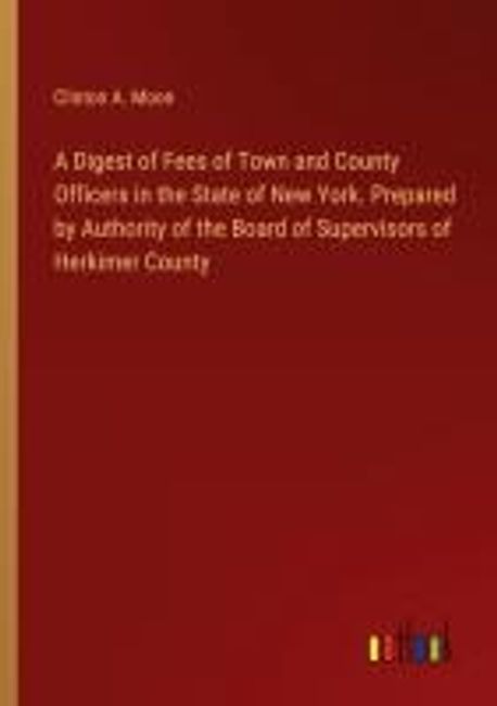 A Digest of Fees of Town and County Officers in the State of New York ...