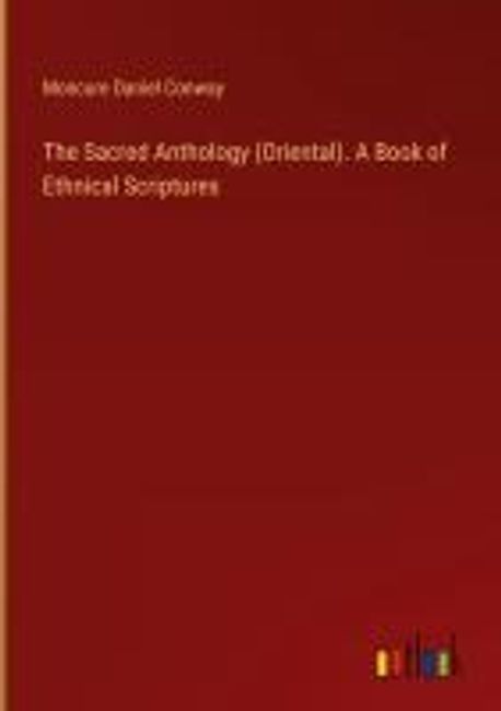 The Sacred Anthology (Oriental). A Book of Ethnical Scriptures | Conway ...