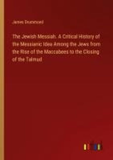 The Jewish Messiah. A Critical History of the Messianic Idea Among the ...