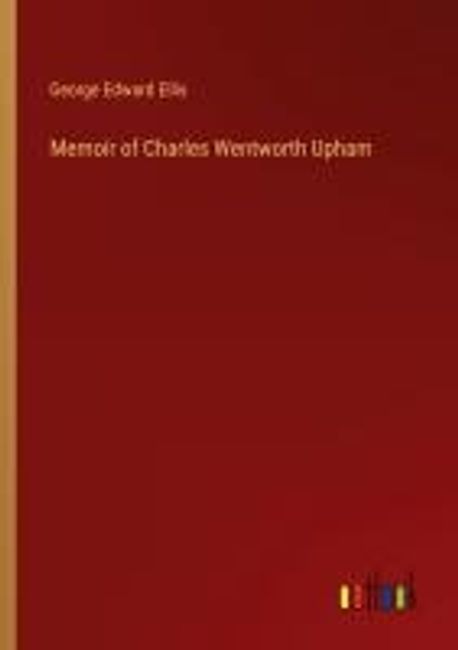Memoir of Charles Wentworth Upham | Ellis, George Edward - 교보문고