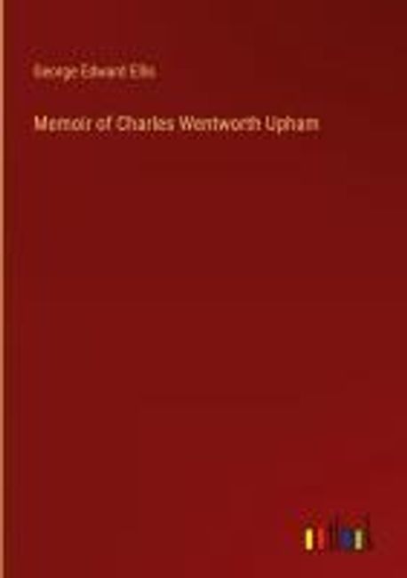 Memoir of Charles Wentworth Upham | Ellis, George Edward - 교보문고
