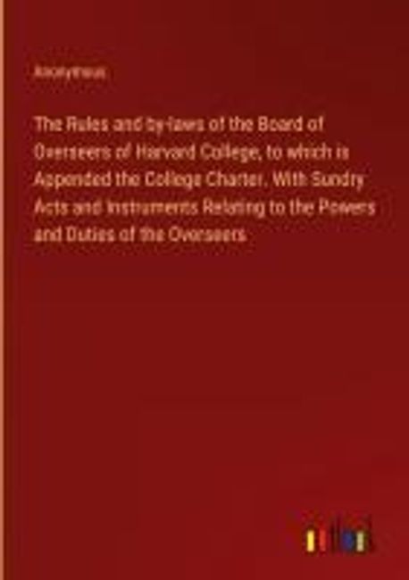 The Rules and by-laws of the Board of Overseers of Harvard College, to ...
