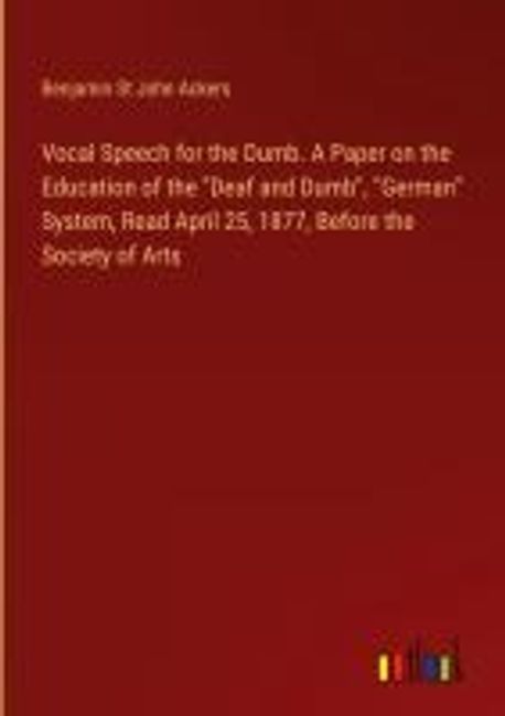 Vocal Speech for the Dumb. A Paper on the Education of the Deaf and ...