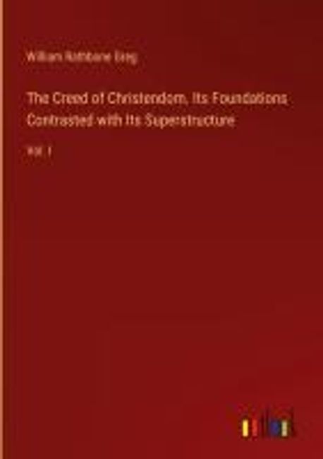 The Creed of Christendom. Its Foundations Contrasted with Its ...