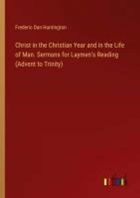 Christ in the Christian Year and in the Life of Man. Sermons for Laymen ...
