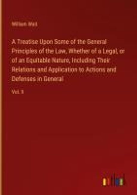 A Treatise Upon Some of the General Principles of the Law, Whether of a Legal, or of an ...