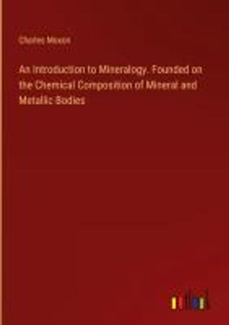 An Introduction to Mineralogy. Founded on the Chemical Composition of Mineral and Metallic ...