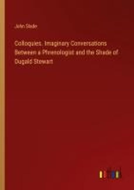 Colloquies. Imaginary Conversations Between a Phrenologist and the ...