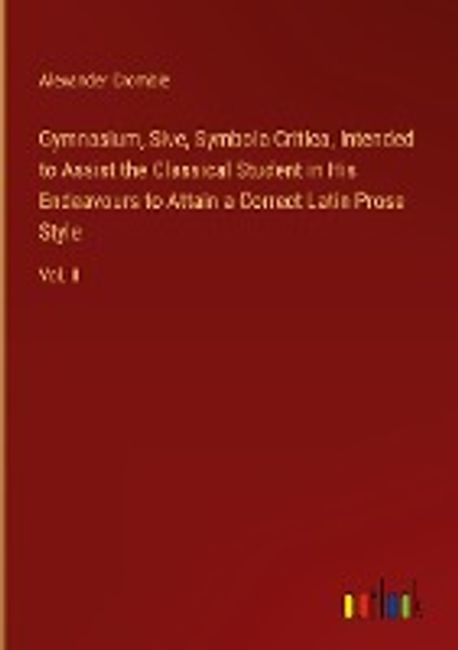 Gymnasium, Sive, Symbola Critica, Intended to Assist the Classical ...