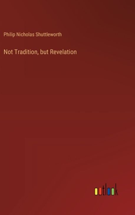 Not Tradition, but Revelation | Shuttleworth, Philip Nicholas - 교보문고
