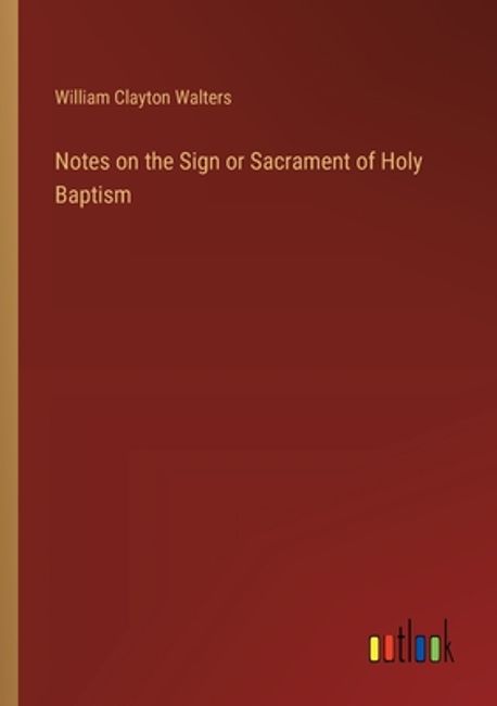 Notes on the Sign or Sacrament of Holy Baptism | Walters, William ...