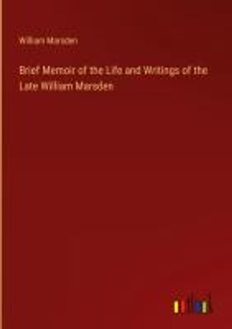 Brief Memoir of the Life and Writings of the Late William Marsden ...