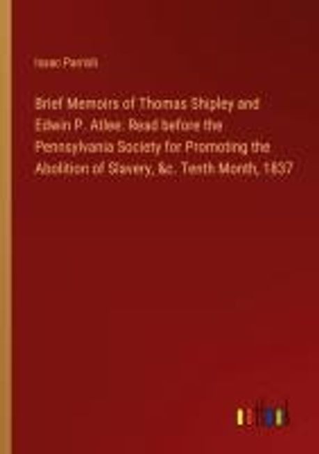 Brief Memoirs of Thomas Shipley and Edwin P. Atlee: Read before the ...